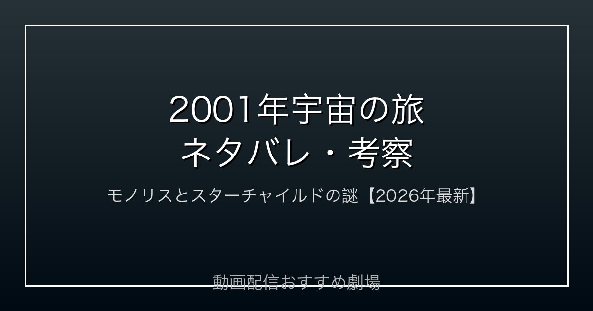 映画『2001年宇宙の旅』ネタバレ・結末を徹底解説｜あらすじ・考察・モノリスとスターチャイルドの謎【2026年最新】｜動画配信おすすめ劇場
