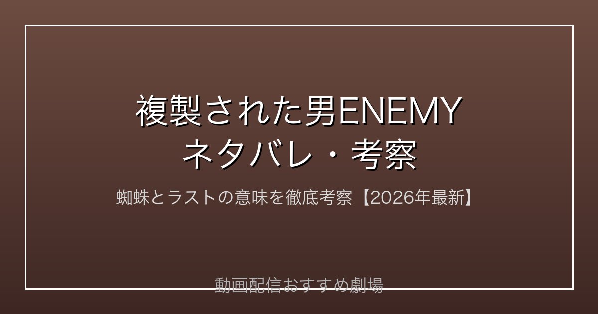 映画『複製された男（ENEMY）』ネタバレ・結末を徹底解説｜あらすじ・考察・蜘蛛とラストの意味【2026年最新】｜動画配信おすすめ劇場